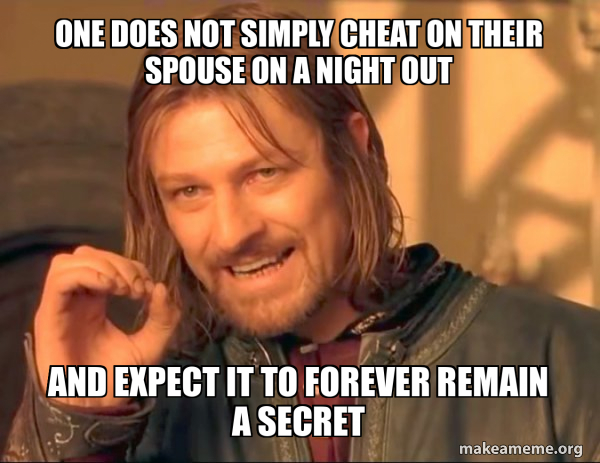 One does not simply cheat on their spouse on a night out And expect it ...