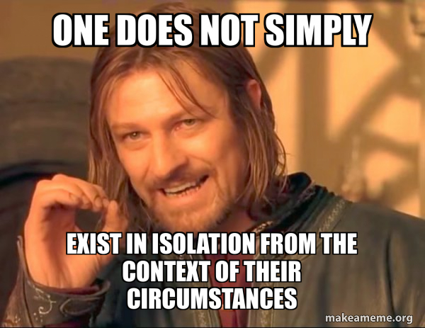 One does not simply exist in isolation from the context of their ...