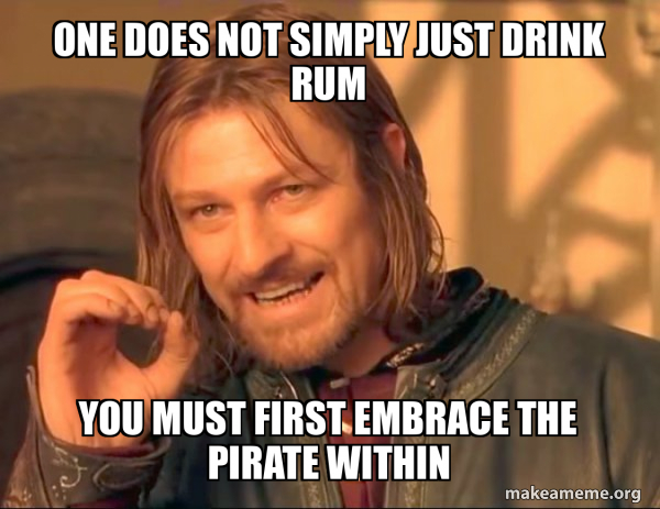 One does not simply just drink rum You must first embrace the pirate ...