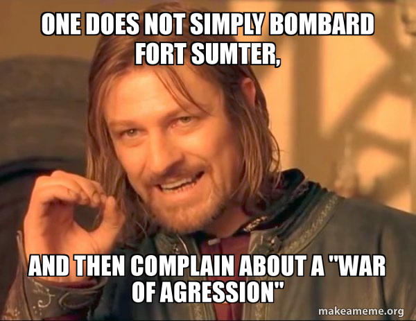 One does not simply bombard fort sumter, and then complain about a "war ...