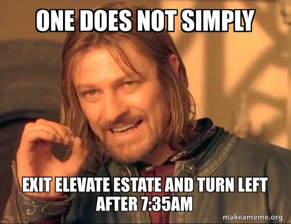 One does not simply Exit ELEVATE estate and turn left after 7:35am ...