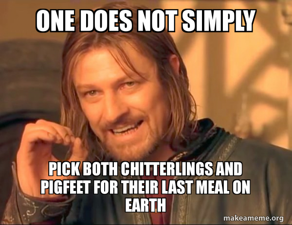 One does not simply Pick both chitterlings and pigfeet for their last ...