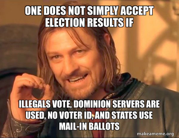 One does not simply accept election results if Illegals vote, dominion ...