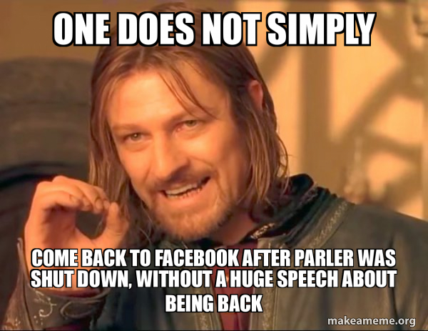 One does not simply Come back to facebook after Parler was shut down ...