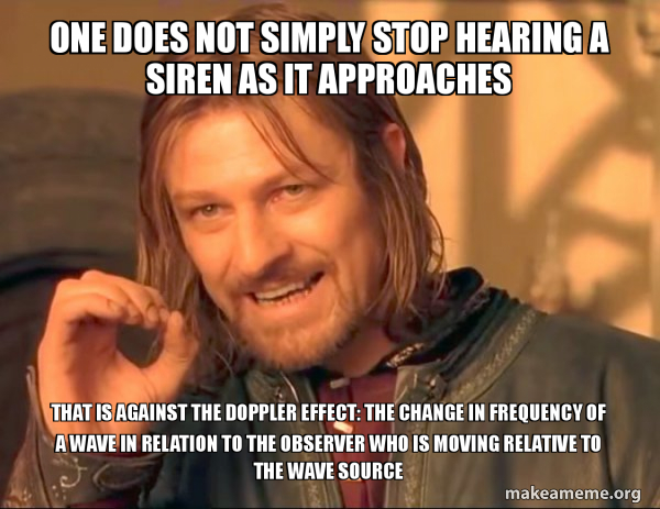 One does not simply stop hearing a siren as it approaches That is ...