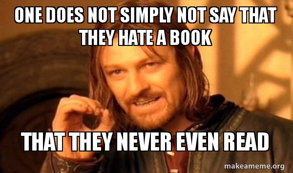 One does not simply not say that they hate a book That They Never Even ...
