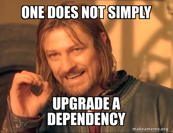 One does not simply upgrade a dependency - One Does Not Simply Meme ...