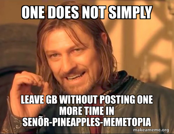 One does not simply Leave GB without posting one more time in senõr ...