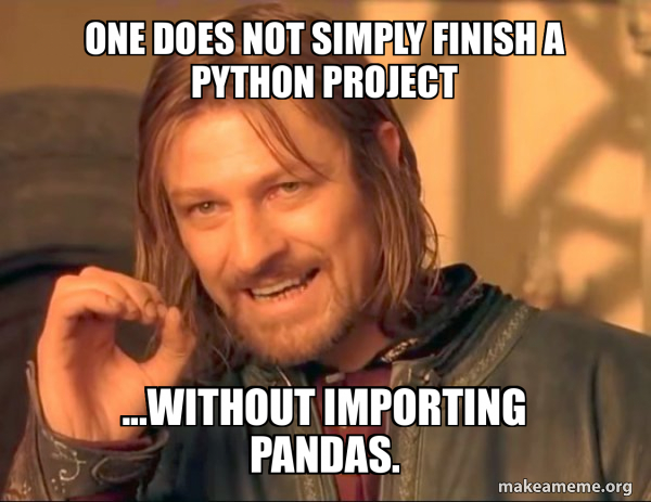 One does not simply finish a Python project ...WITHOUT IMPORTING PANDAS. - One Does Not Simply ...