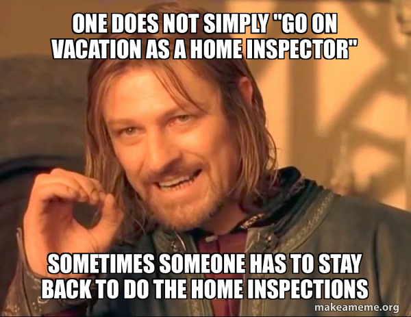One does not simply "go on vacation as a home inspector" Sometimes ...
