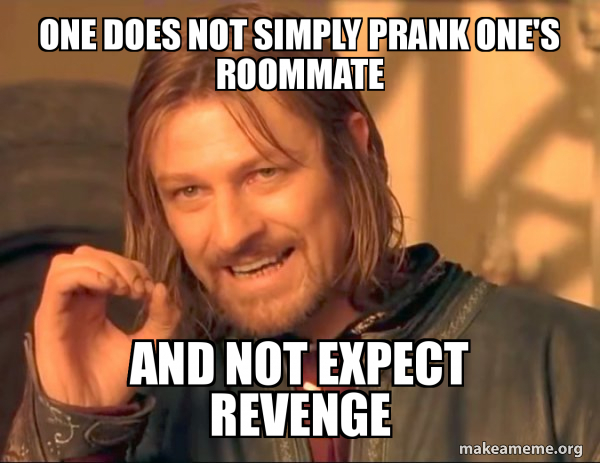One does not simply prank one's roommate and not expect revenge - One ...