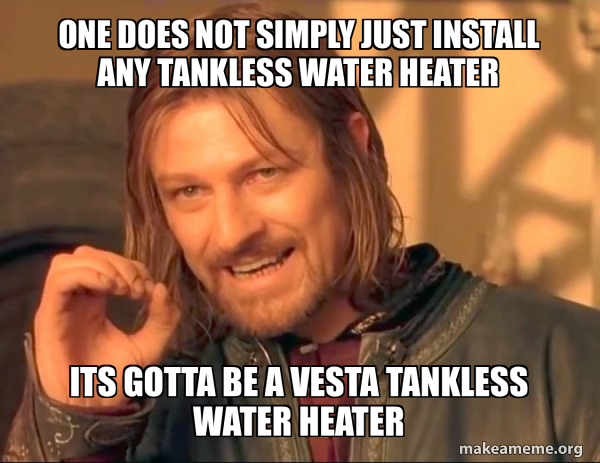 One does not simply just install any Tankless Water Heater Its gotta be ...