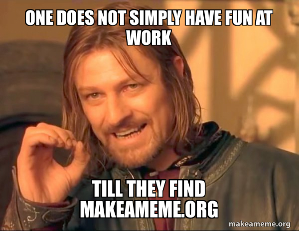 One does not simply have fun at work till they find MakeaMeme.org - One ...