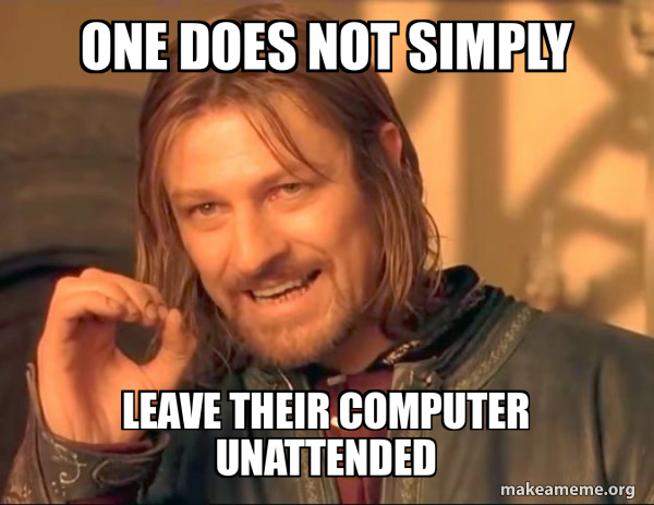 One does not simply leave their computer unattended - One Does Not ...