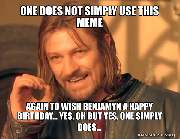 One does not simply use this meme AGAIN to wish Benjamyn a Happy ...