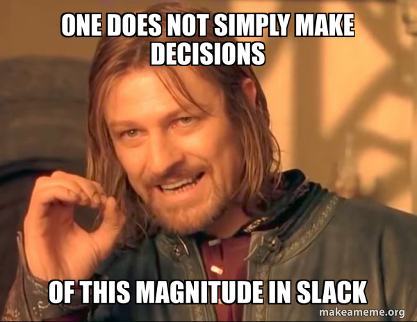 one does not simply make decisions of this magnitude in slack - One ...
