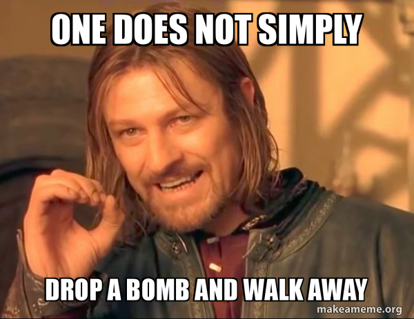 One does not simply DROP A BOMB AND WALK AWAY - One Does Not Simply ...