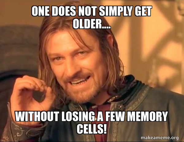 One does not simply get older.... without losing a few memory cells ...