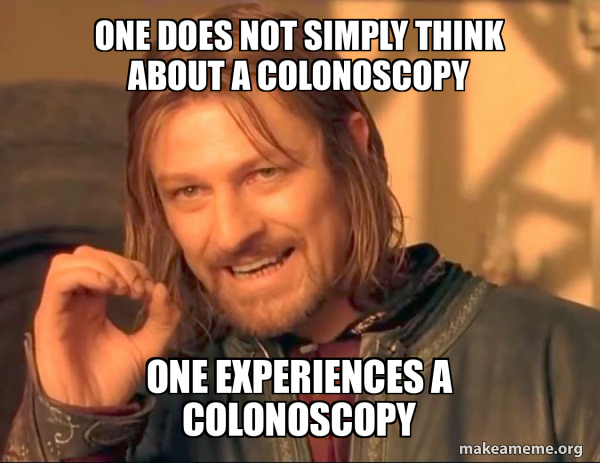 One does not simply think about a colonoscopy One experiences a ...