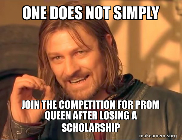 One does not simply Join the competition for prom queen after losing a ...