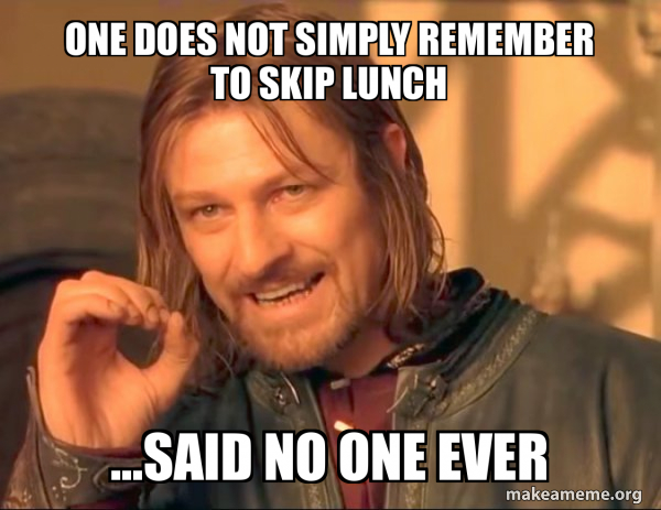 One does not simply remember to skip lunch ...said no one ever - One ...