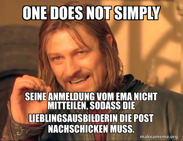 One does not simply seine Anmeldung vom EMA nicht mitteilen, sodass die Lieblingsausbilderin die ...