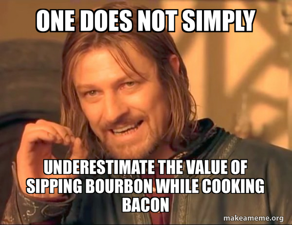 One does not simply Underestimate the value of sipping bourbon while ...