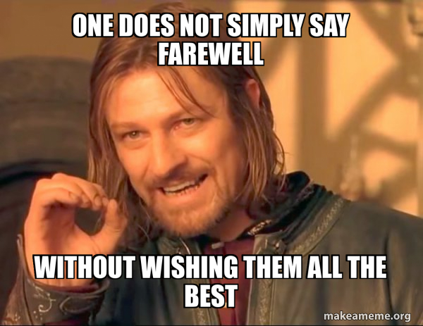 One does not simply say farewell without wishing them all the best ...