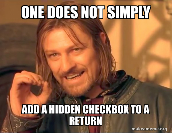 One does not simply Add a hidden checkbox to a return - One Does Not ...
