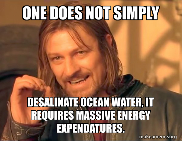 One does not simply Desalinate ocean water, it requires massive energy ...