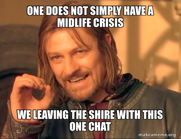 one does not simply have a midlife crisis we leaving the shire with ...