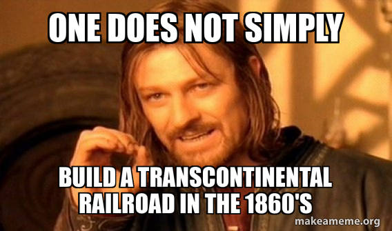 one does not simply build a transcontinental railroad in the 1860's ...