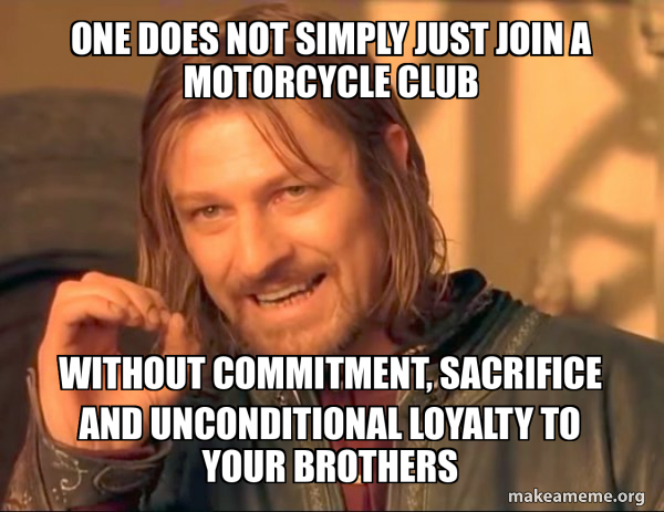 One does not simply just join a motorcycle club Without commitment ...