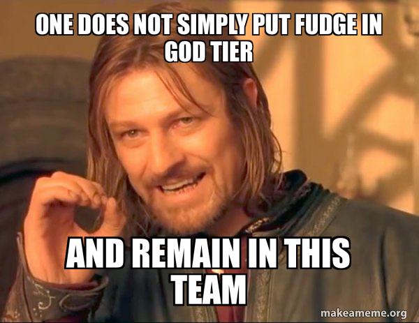 One does not simply put fudge in god tier and remain in this team - One ...