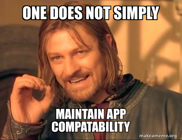 One does not simply maintain app compatability - One Does Not Simply ...
