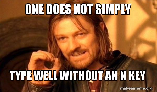 One does not simply type well without an N key - One Does Not Simply ...