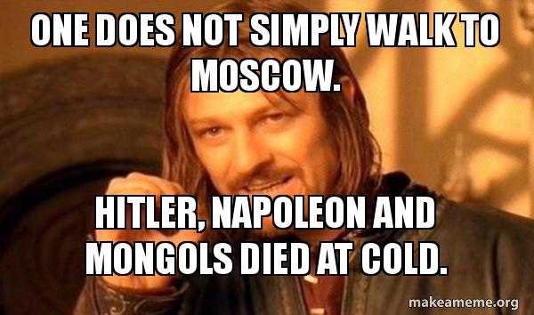 One does not simply walk to Moscow. Hitler, Napoleon and Mongols died ...