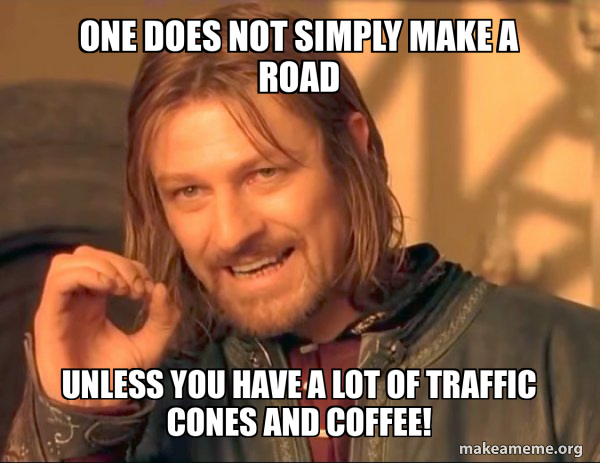 One does not simply make a road Unless you have a lot of traffic cones ...