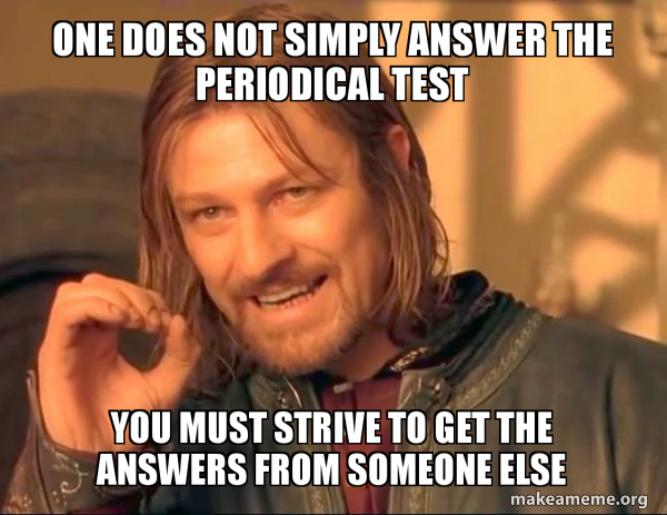 One does not simply answer the periodical test You must strive to get ...
