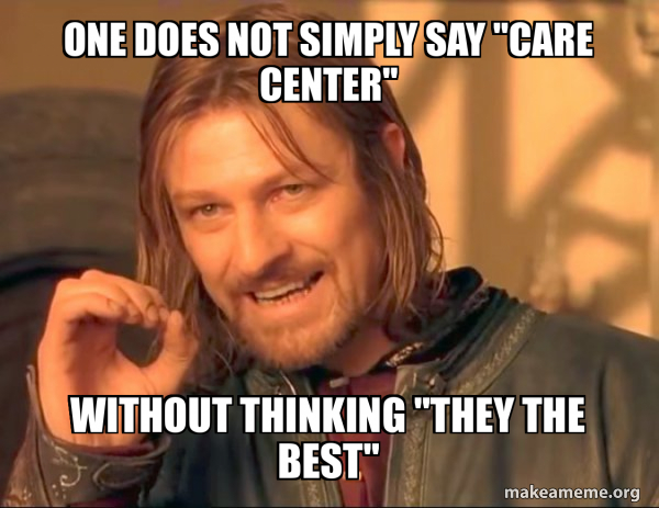 One does not simply say "care center" without thinking "THEY THE BEST ...