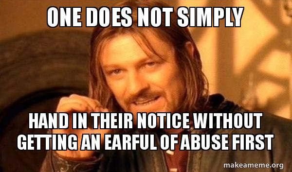 One does not simply hand in their notice without getting an earful of ...