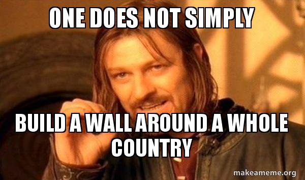 One does not simply build a wall around a whole country - One Does Not ...