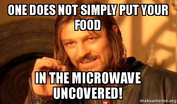 One does not simply put your food in the microwave uncovered! - One ...
