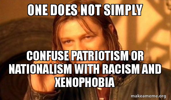 One does not simply confuse patriotism or nationalism with racism and ...