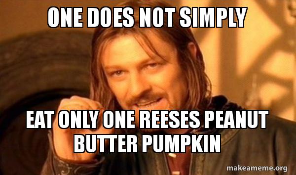 One does not simply Eat only one Reeses Peanut butter Pumpkin - One ...