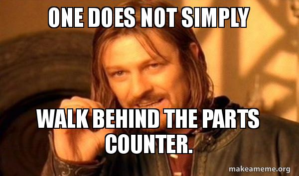 One does not simply walk behind the parts counter. - One Does Not ...