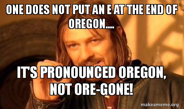 One does not put an E at the end of Oregon.... It's pronounced Oregon ...