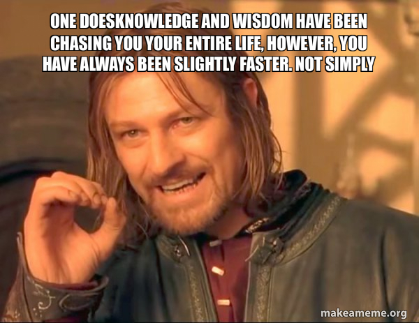 One doesKnowledge and wisdom have been chasing you your entire life ...