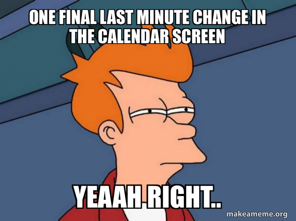 ONE FINAL LAST MINUTE CHANGE IN THE CALENDAR SCREEN YEAAH RIGHT ...