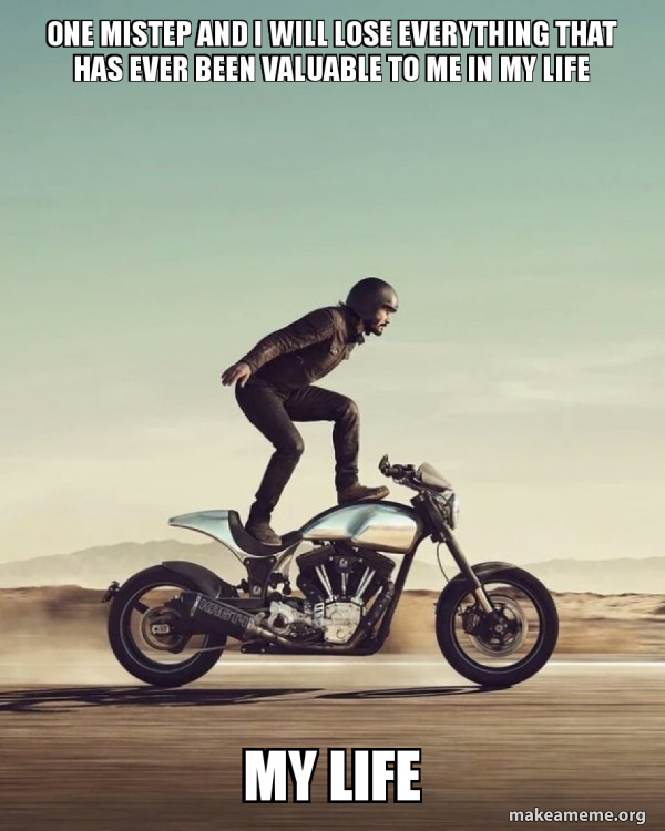 ONE MISTEP AND I WILL LOSE EVERYTHING THAT HAS EVER BEEN VALUABLE TO ME ...